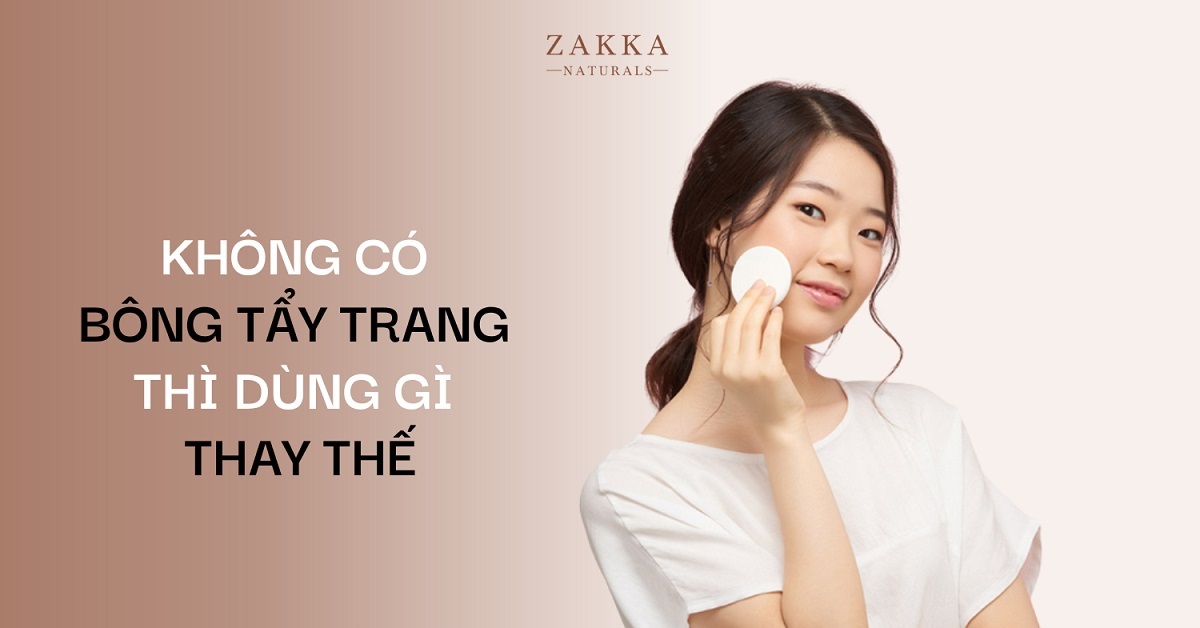Không có bông tẩy trang thì dùng gì thay thế an toàn, hiệu quả? – Zakka Naturals