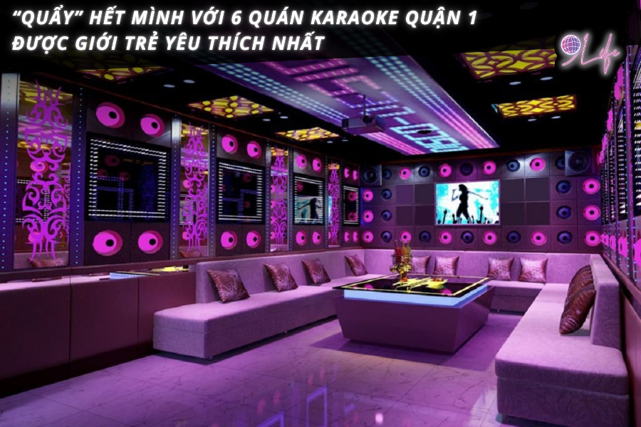 “Quẩy” Hết Mình Với 6 Quán Karaoke Quận 1 Được Yêu Thích Nhất – 9Life.com.vn