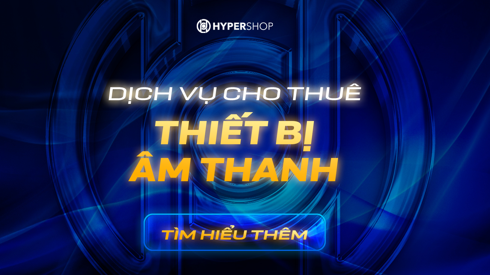 Dịch Vụ: Cho Thuê Thiết Bị Âm Thanh– Hyper Shop