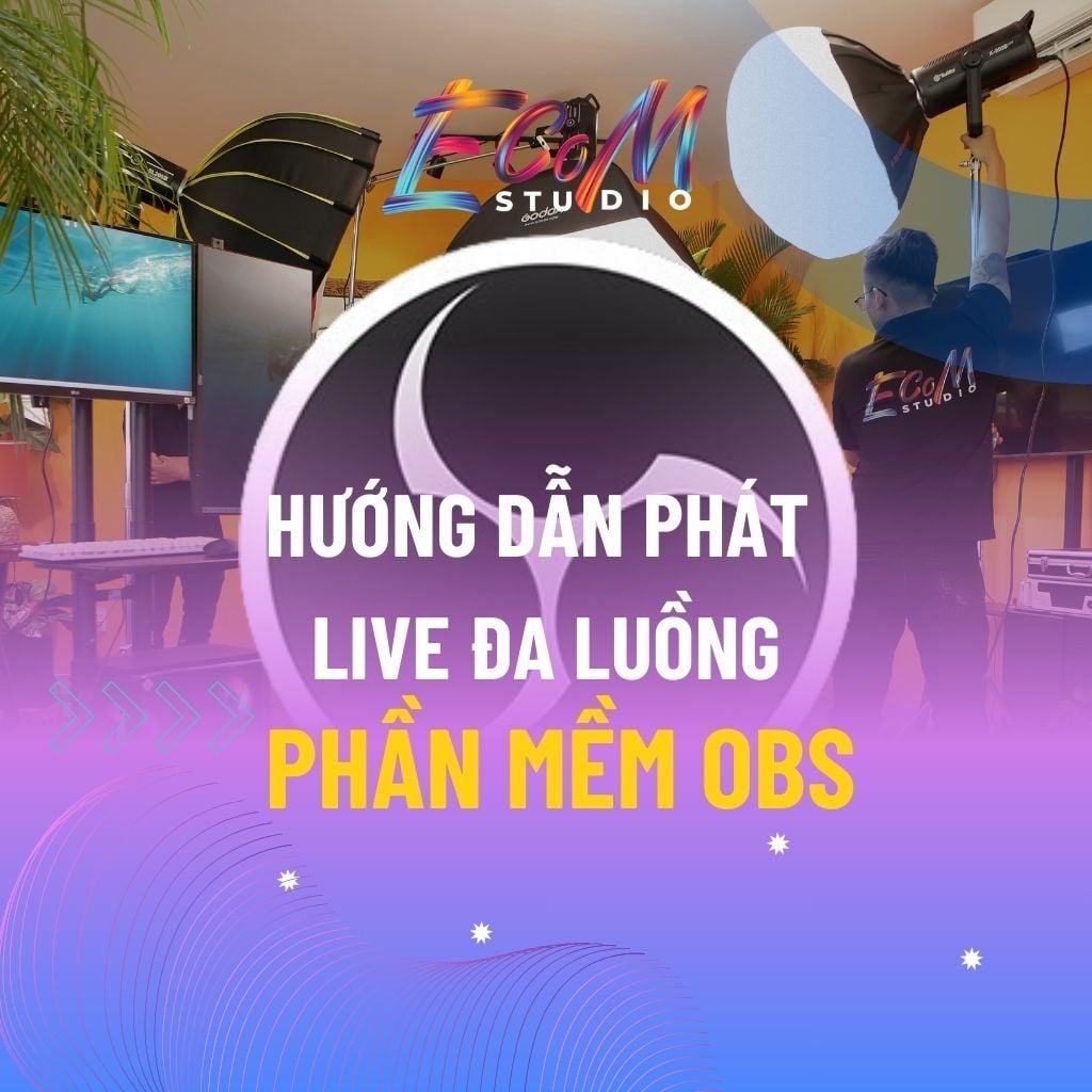 PHẦN MỀM OBS 30.2.2 & CÁCH PHÁT LIVE ĐA LUỒNG TRÊN OBS STUDIO – Ecom Studio