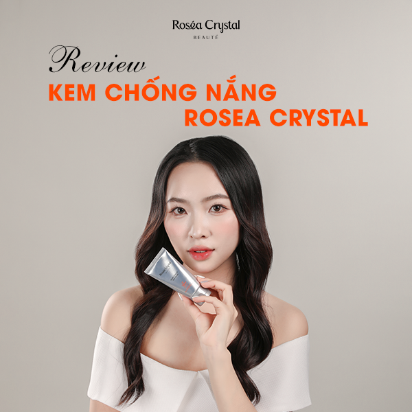 Review kem chống nắng Rosea Crystal: liệu có đáng trải nghiệm?