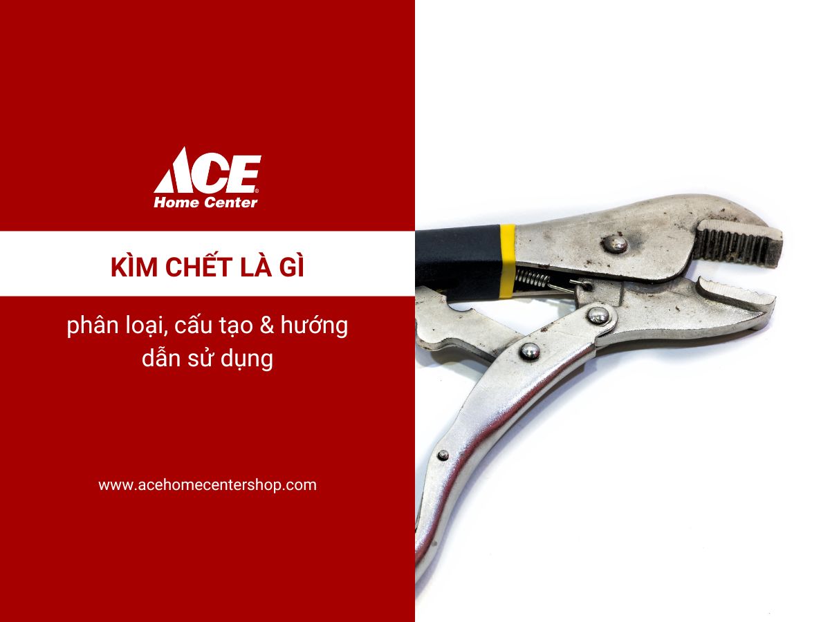 Kìm chết là gì? Phân loại, Cấu tạo và Hướng dẫn sử dụng - ACE Home Center VN