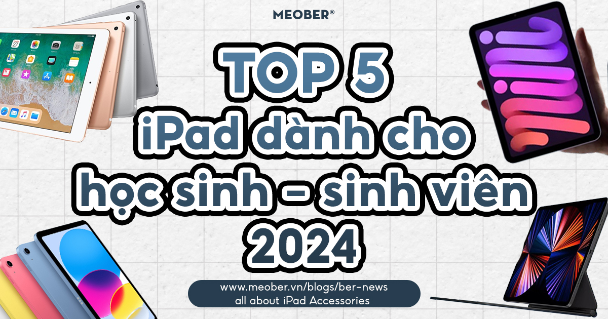 Top 5 dòng iPad dành cho Sinh viên trong năm 2024 – MèoBer®
