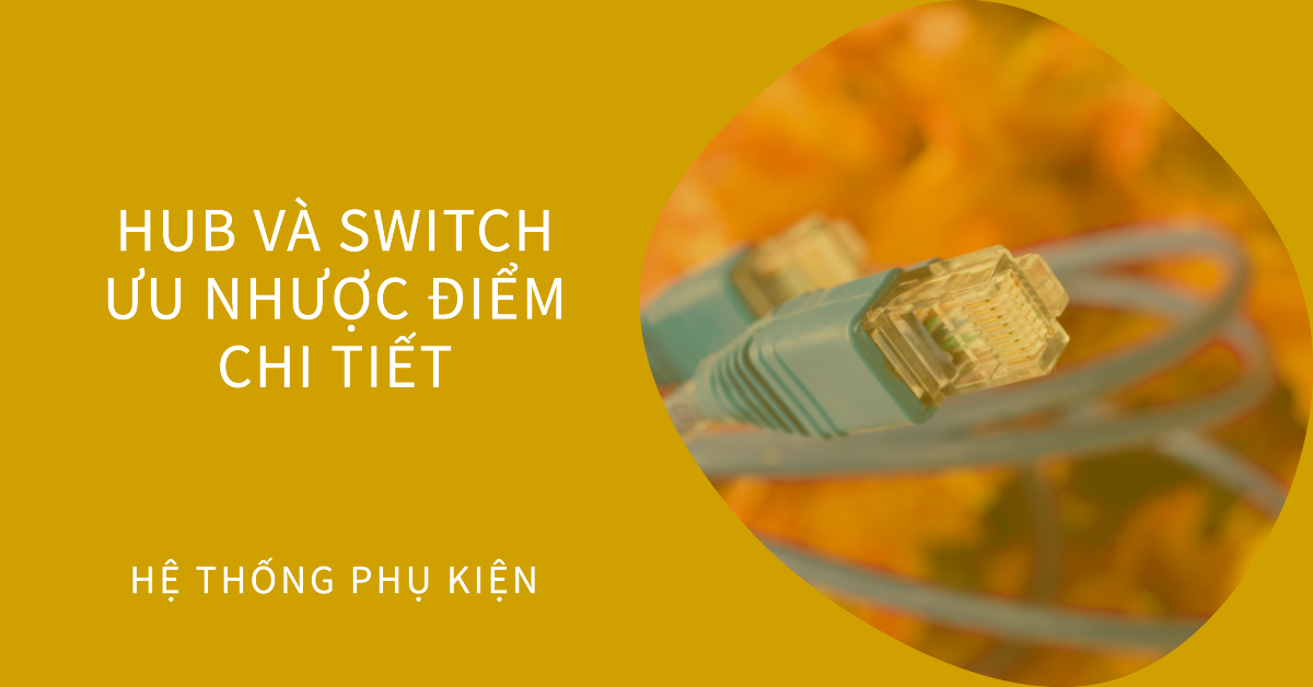 Hub và Switch: Ưu nhược điểm chi tiết – Hệ Thống Phụ Kiện