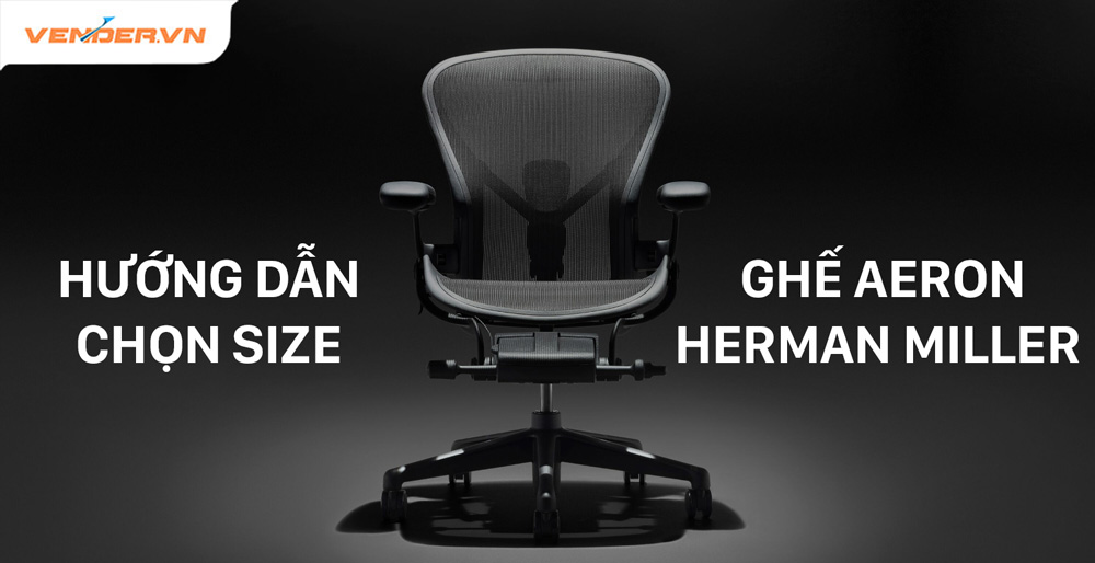 Hướng dẫn chọn size ghế công thái học Ergonomic Herman Miller – Vender