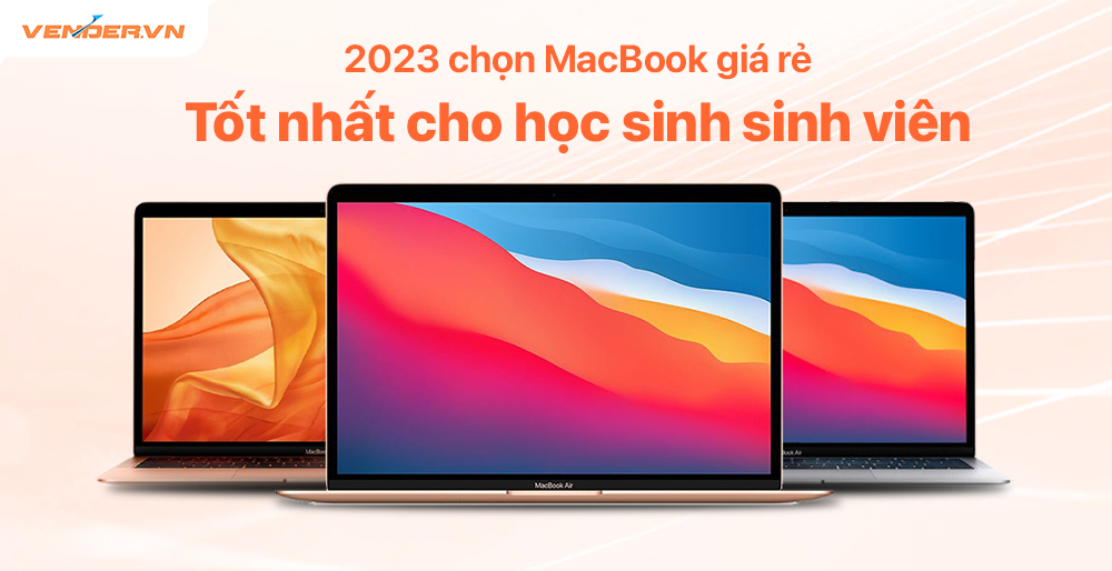 Mẫu MacBook tốt nhất cho sinh viên năm 2023 – Vender