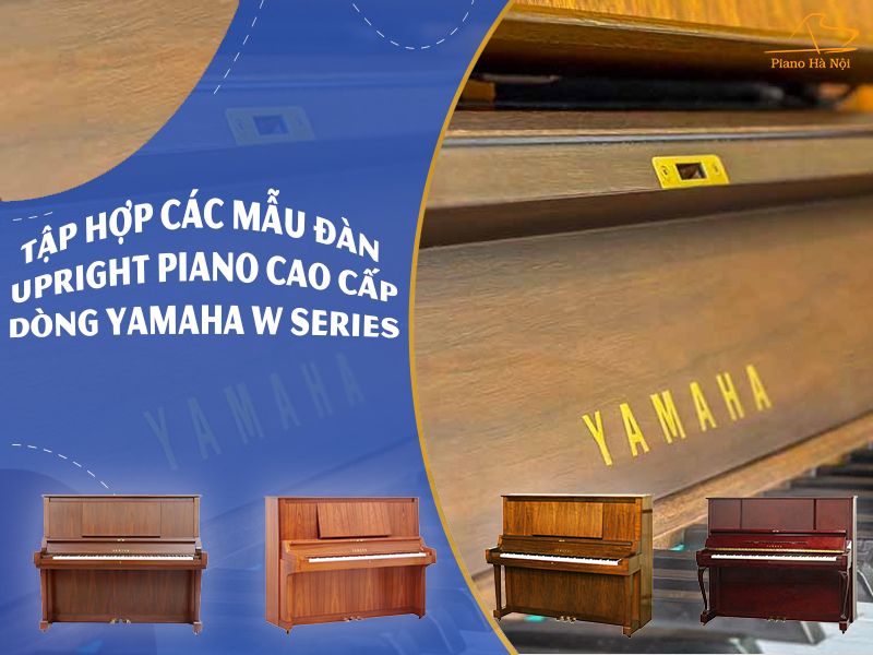 Dòng Yamaha W Series tập hợp các mẫu đàn piano upright cao cấp, nổi bậ – Piano Hà Nội