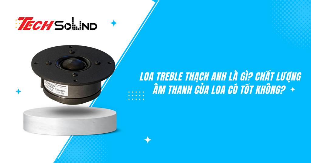 Tìm hiểu về loa Treble thạch anh và chất lượng âm thanh của loa