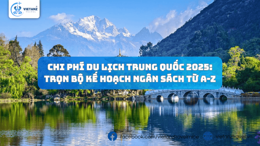 Chi Phí Du Lịch Trung Quốc 2025: Trọn Bộ Kế Hoạch Ngân Sách Từ A-Z – Viet Anz Travel