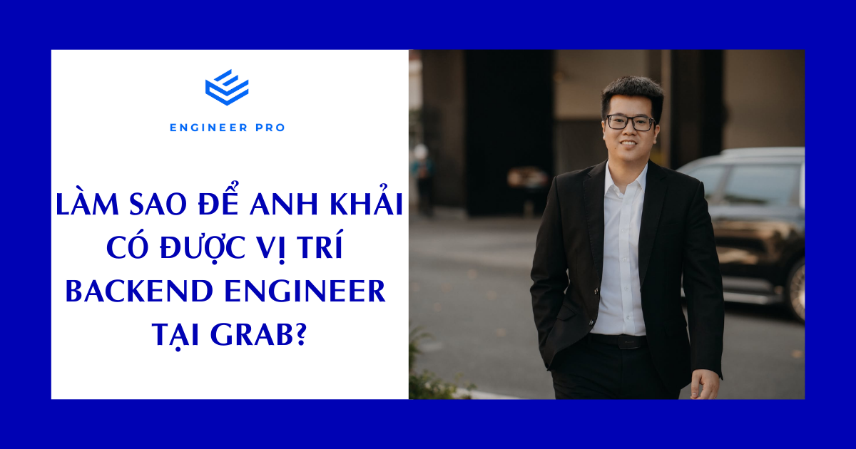 Làm sao để anh Khải có được vị trí Backend Engineer tại Grab? – EngineerPro