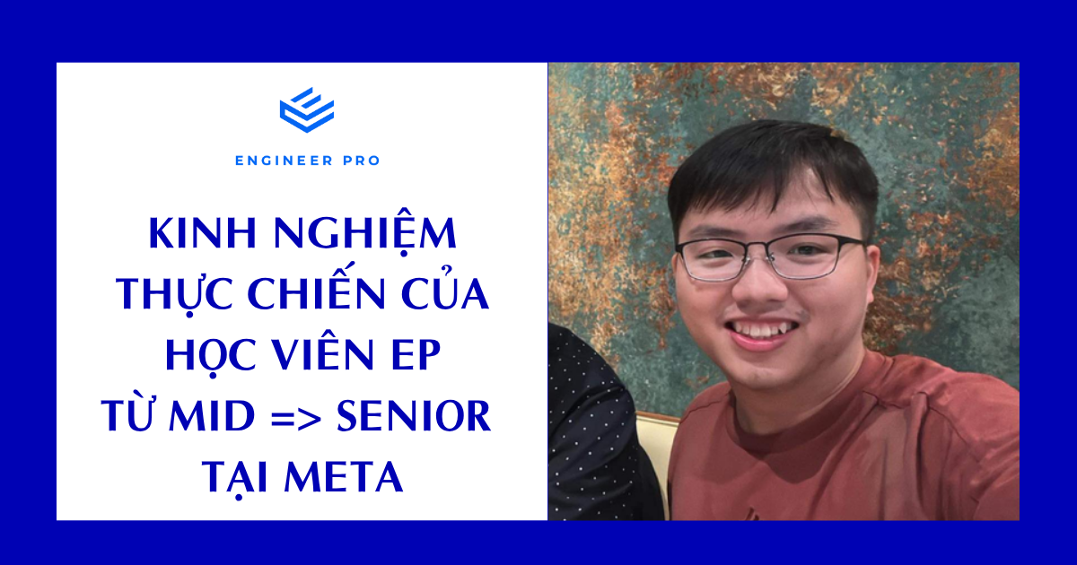 KINH NGHIỆM THỰC CHIẾN CỦA HỌC VIÊN EP TỪ MID ĐẾN SENIOR TẠI META – EngineerPro