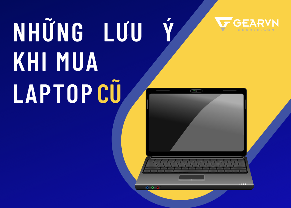 Những lưu ý quan trọng trước khi mua laptop cũ – GEARVN.COM