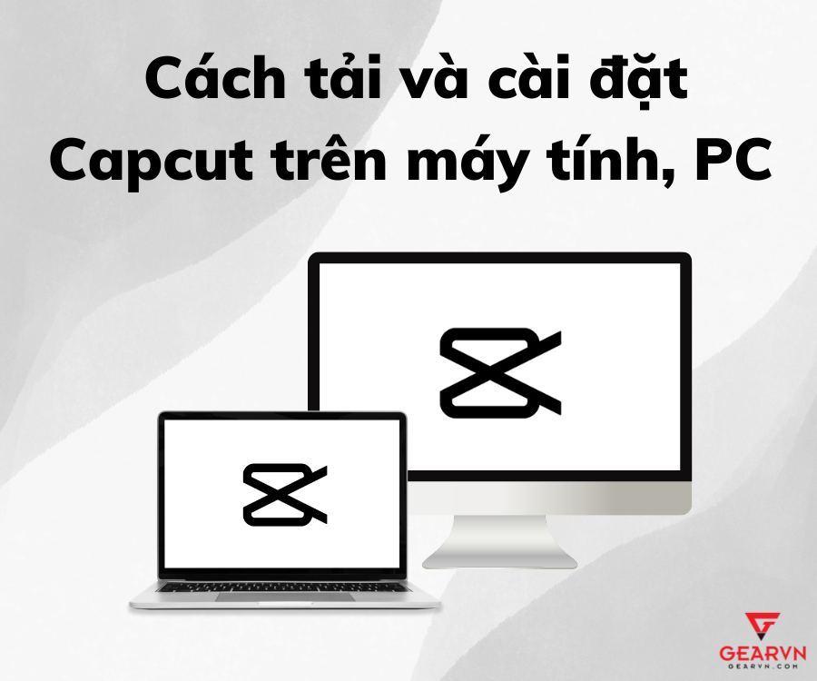 Mách bạn cách tải và cài đặt Capcut trên máy tính, PC đơn giản – GEARVN.COM