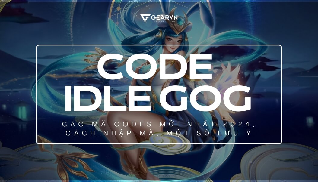 Code IDLE GOG: Các mã codes mới nhất 2025, cách nhập mã, một số lưu ý – GEARVN.COM