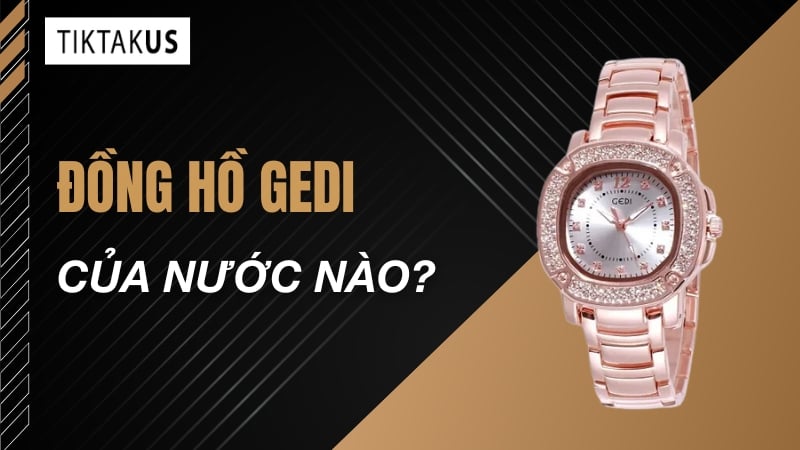 Đồng hồ Gedi của nước nào? Có tốt không? Giá bán - Tiktakus