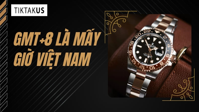 GMT+8 là mấy giờ Việt Nam? Cách quy đổi giờ GMT sang giờ Việt Nam ...