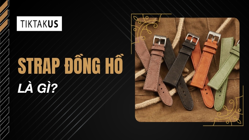 Strap là gì? Các loại dây đeo đồng hồ và cách chọn mua - Tiktakus
