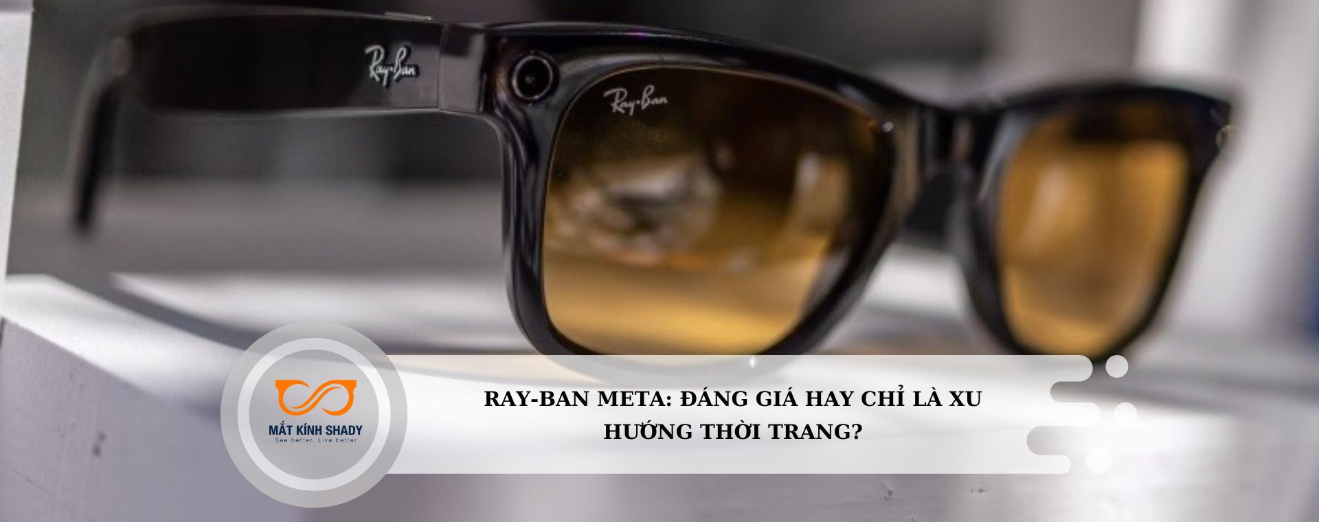 Tìm hiểu chi tiết kính Ray-Ban Meta từ thời trang đến công nghệ