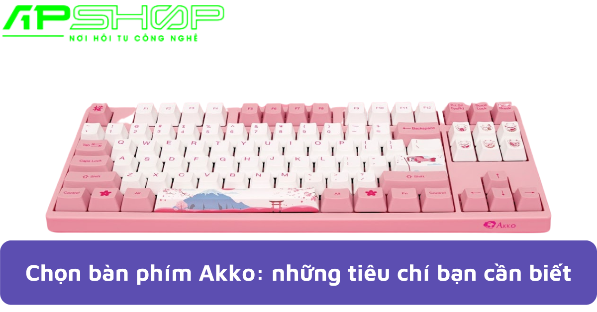 Chọn bàn phím Akko: những tiêu chí bạn cần biết – APSHOP.VN