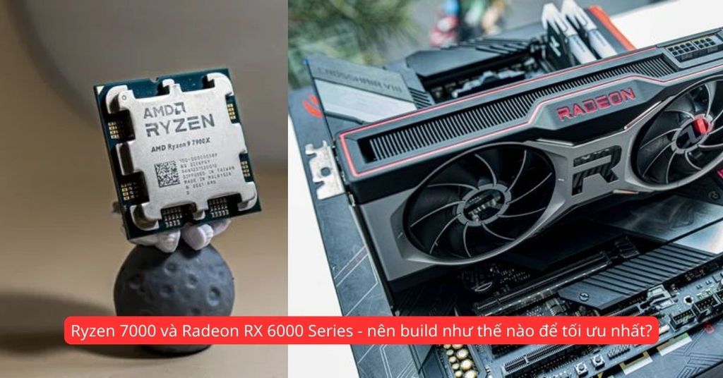 Ryzen 7000 và Radeon RX 6000 Series - nên build như thế nào để tối ưu ...