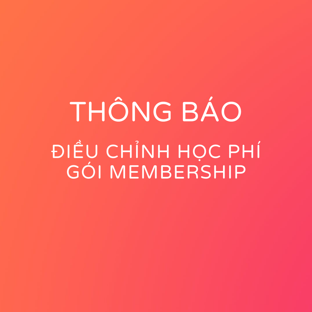 THÔNG BÁO ĐIỀU CHỈNH GIÁ GÓI MEMBERSHIP – Dạy thật, học thật, làm việc thật