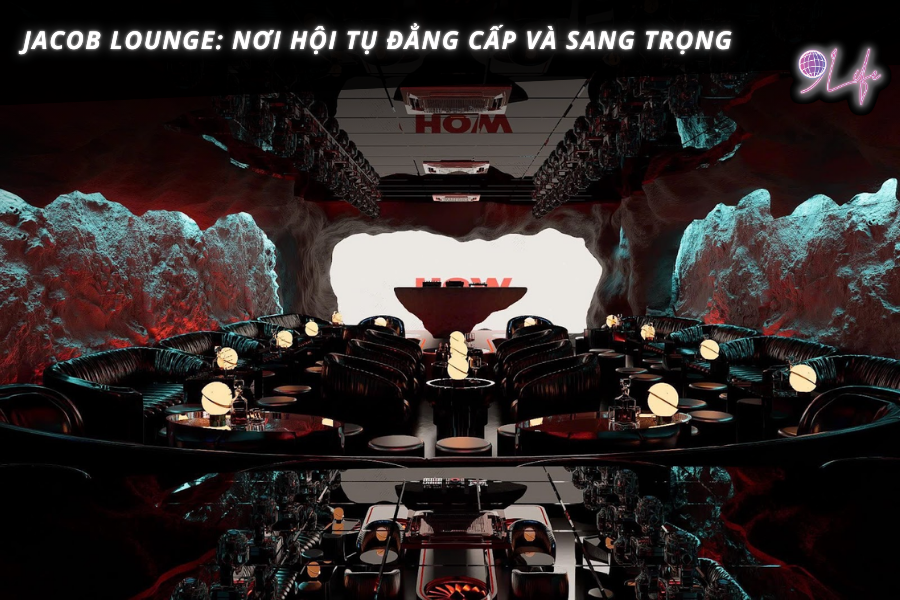 Jacob Lounge: Nơi Hội Tụ Đẳng Cấp Và Sang Trọng – 9Life.com.vn