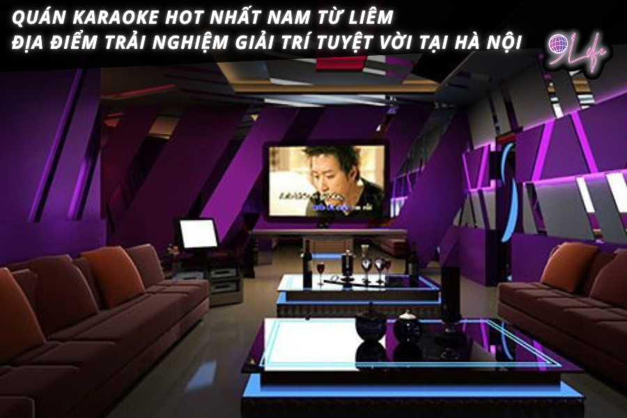 Khám Phá Các Quán Karaoke Nam Từ Liêm - Trải Nghiệm Giải Trí Tuyệt Vời – 9Life.com.vn