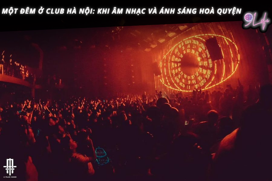 Một Đêm Ở Club Hà Nội: Khi Âm Nhạc Và Ánh Sáng Hoà Quyện – 9Life.com.vn