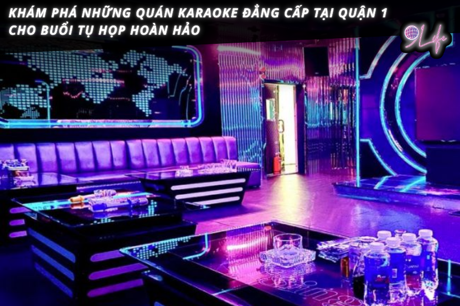 Khám phá những quán karaoke đẳng cấp tại Quận 1 cho buổi tụ họp hoàn ...