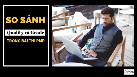 Grade là gì? So sánh Quality và Grade trong bài thi PMP – Atoha