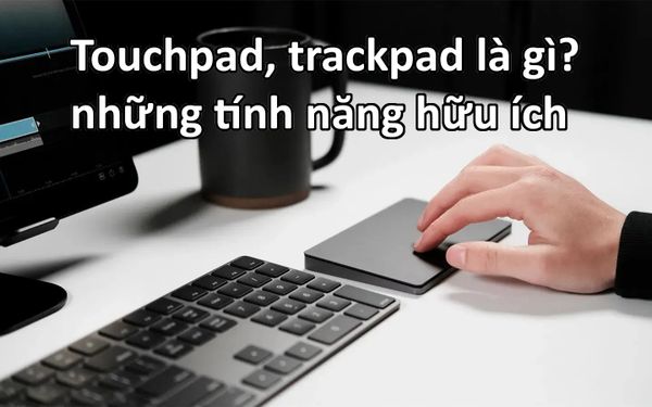 Touchpad, trackpad là gì? những tính năng hữu ích của touchpad.