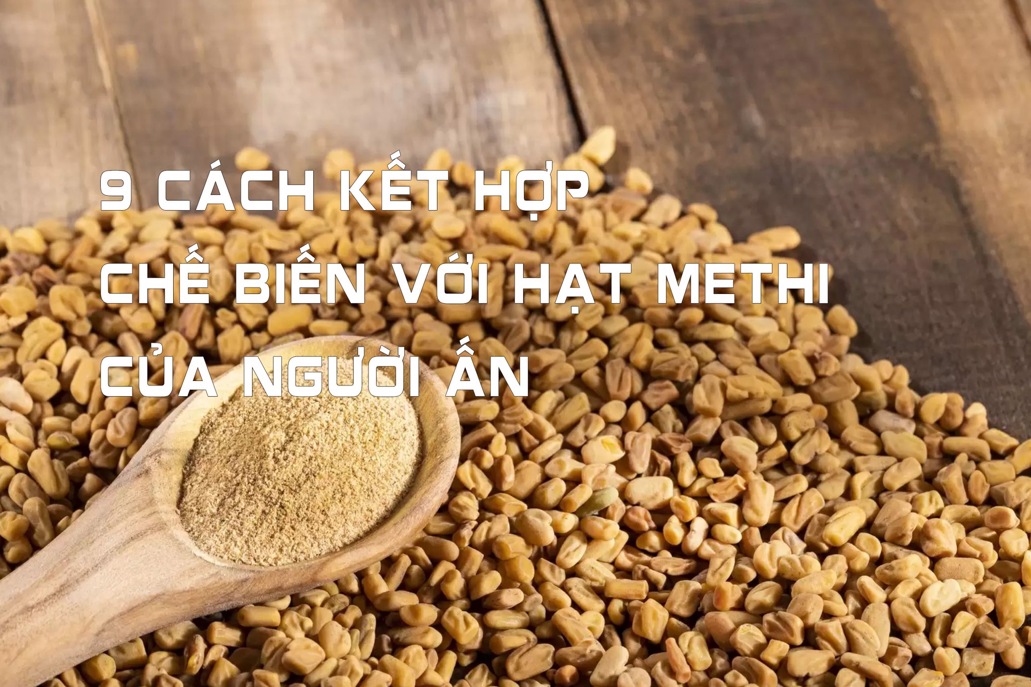 9 cách kết hợp/chế biến với hạt cỏ cà ri (Methi) của người Ấn