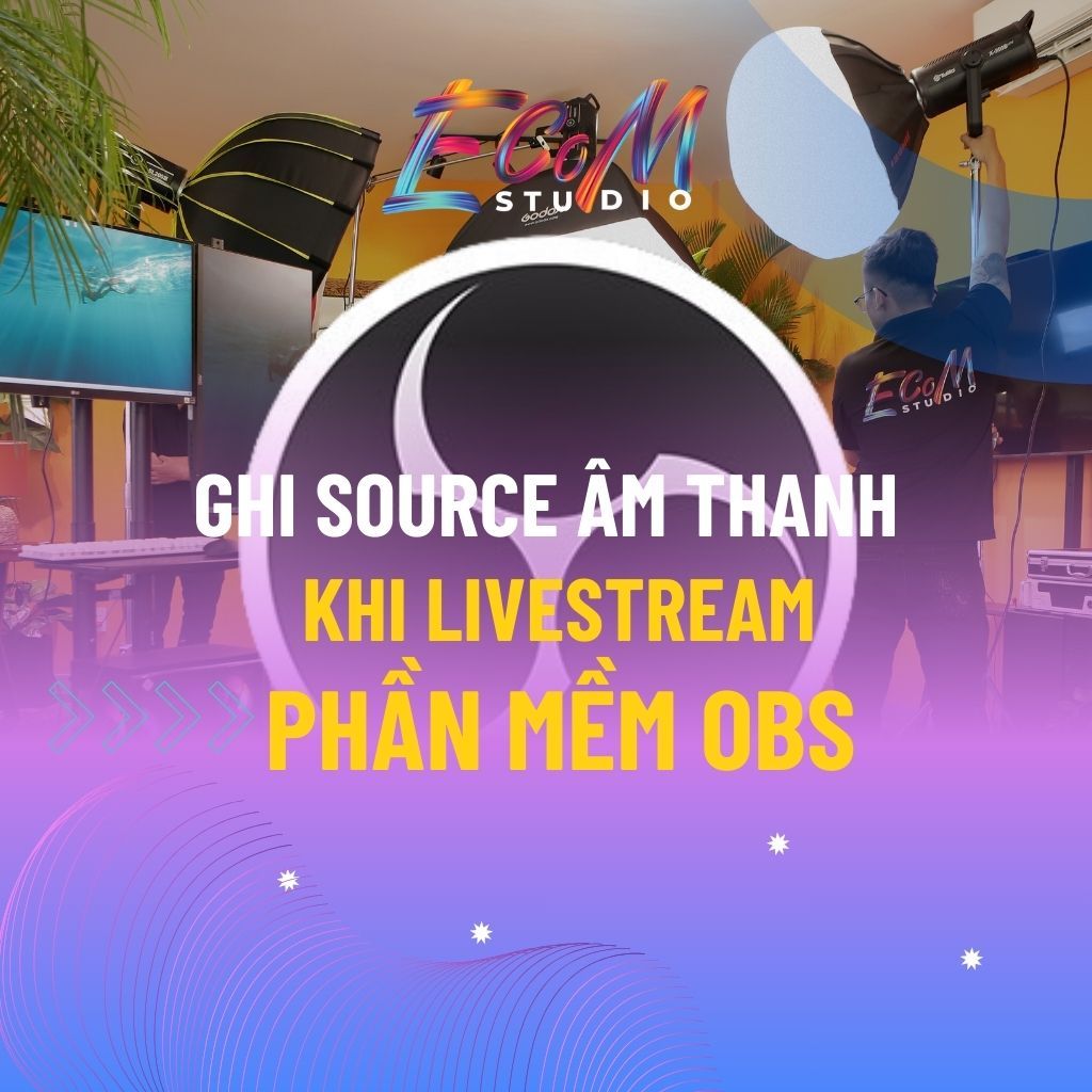 PHẦN MÊM OBS 30.2.2 & CÁCH GHI SOURCE ÂM THANH KHI LIVESTREAM – Ecom Studio