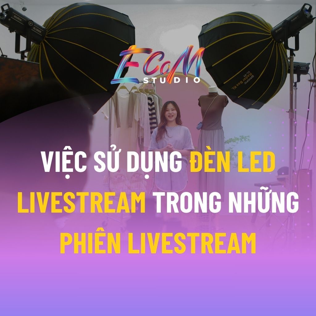 ĐÈN LED LIVESTREAM CÓ CẦN THIẾT CHO NHỮNG PHIÊN LIVESTREAM ? – Ecom Studio