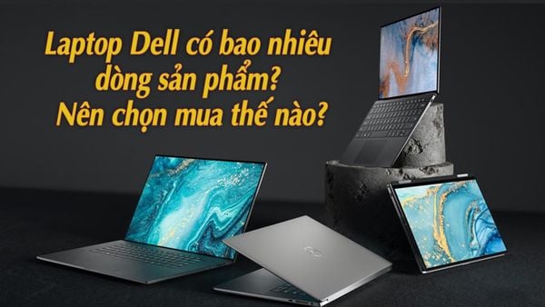 Laptop Dell có bao nhiêu dòng sản phẩm? Nên chọn mua thế nào?