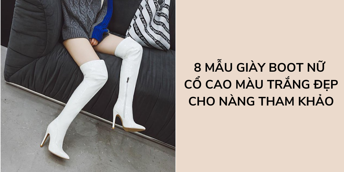 8 mẫu giày boot nữ cổ cao màu trắng thời trang cho nàng - Kimy Store