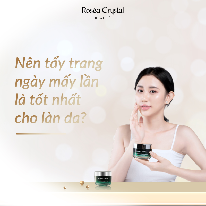 Nên tẩy trang ngày mấy lần là tốt nhất? – Rosea Crystal