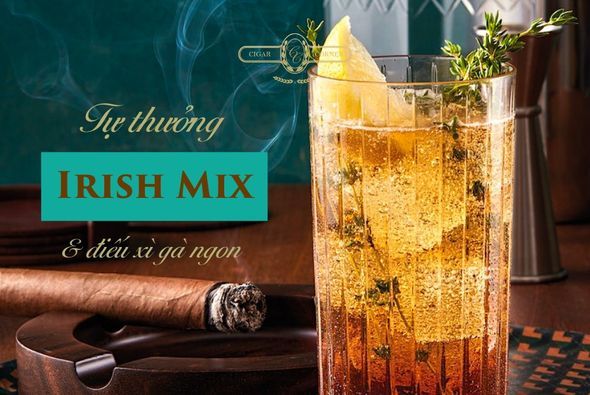 Tự thưởng cho bản thân một ly Irish Mix và một điếu xì gà ngon, vì bạn ...