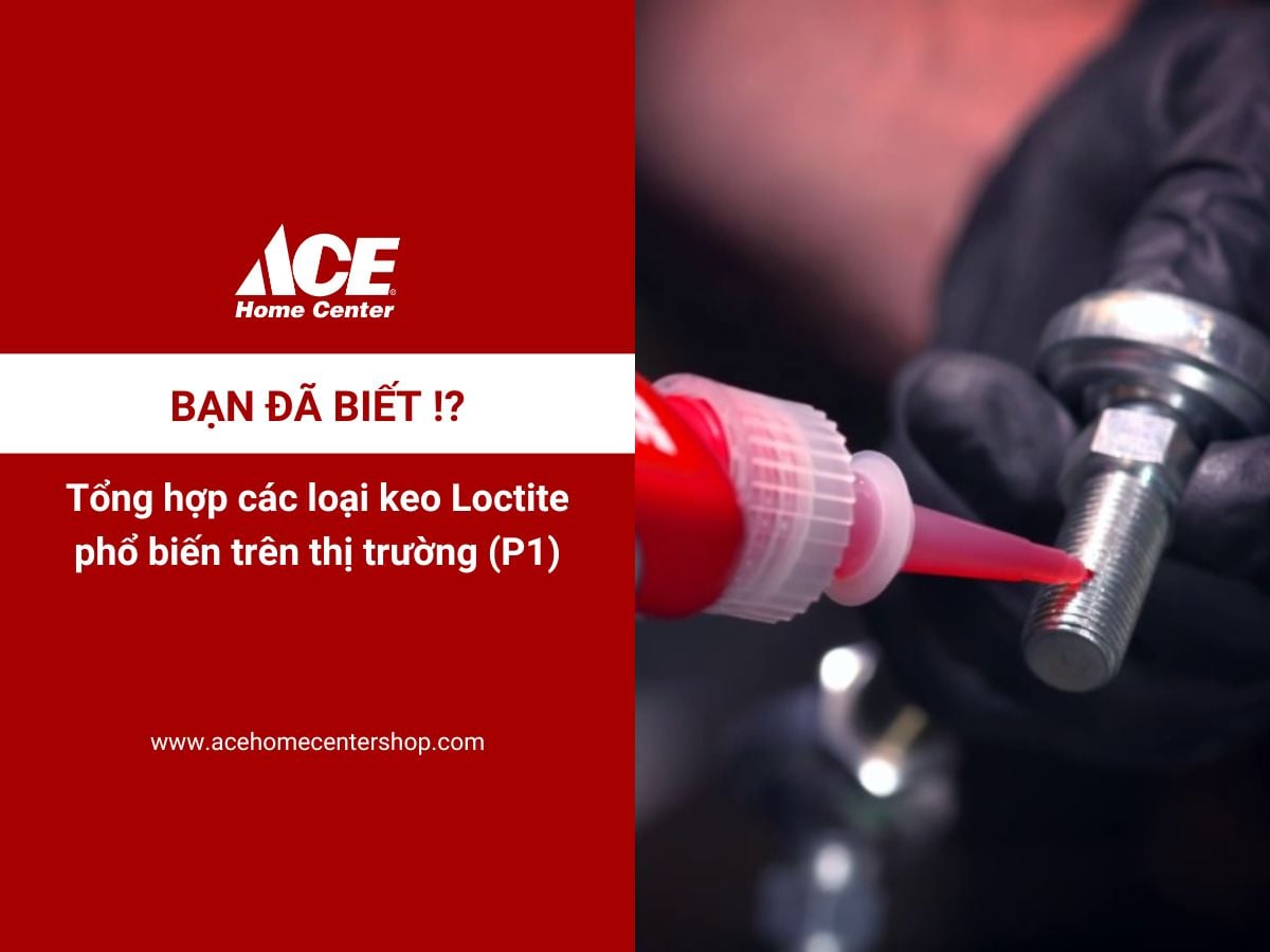 Các loại keo Loctite phổ biến trên thị trường (Phần 1) - ACE Home Center VN