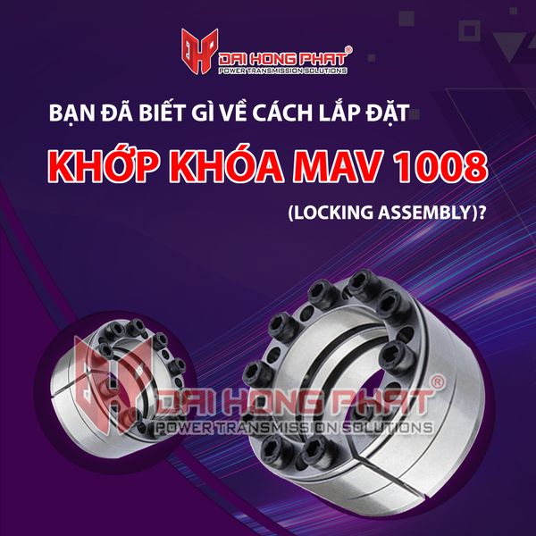 BẠN ĐÃ BIẾT GÌ VỀ CÁCH LẮP ĐẶT KHỚP KHÓA MAV 1008 (LOCKING ASSEMBLY)?v