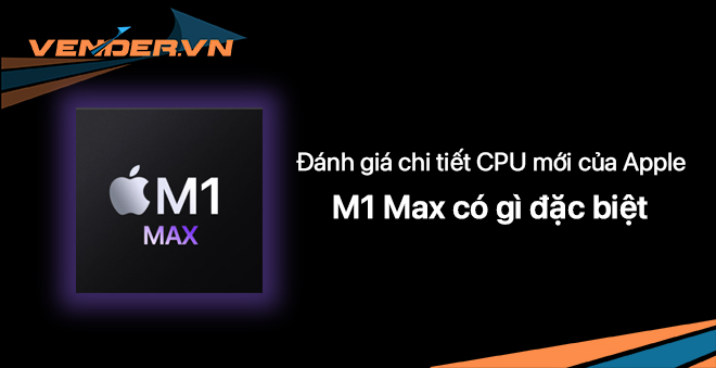 Đánh giá chi tiết CPU mới của Apple: M1 Max có gì đặc biệt – Vender ...
