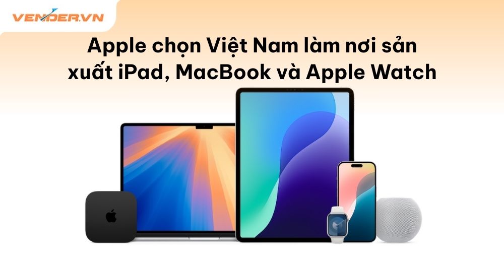 Apple chọn Việt Nam làm nơi sản xuất iPad, MacBook và Apple Watch – Vender