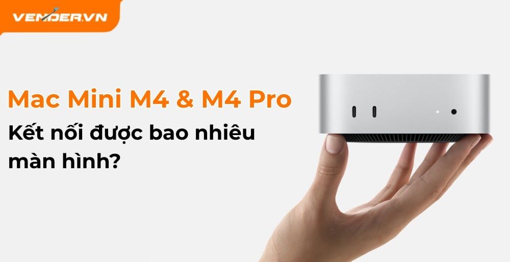 Mac Mini M4 Và M4 Pro Có Thể Kết Nối Bao Nhiêu Màn Hình Cùng Lúc? – Vender