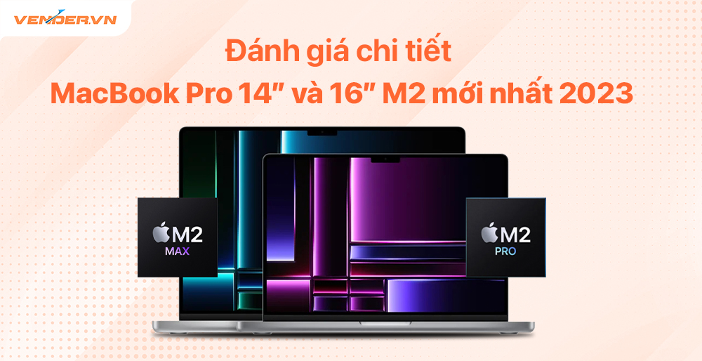 Trên tay và đánh giá MacBook Pro 14 inch 16 inch M2 Pro / Max – Vender