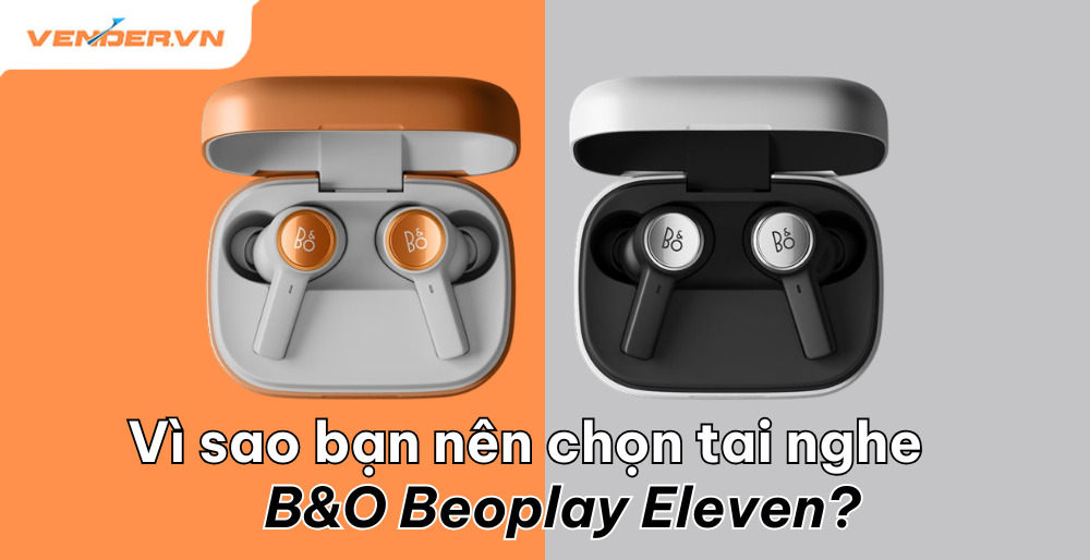 Top những lý do bạn nên chọn tai nghe B&O Beoplay Eleven – Vender