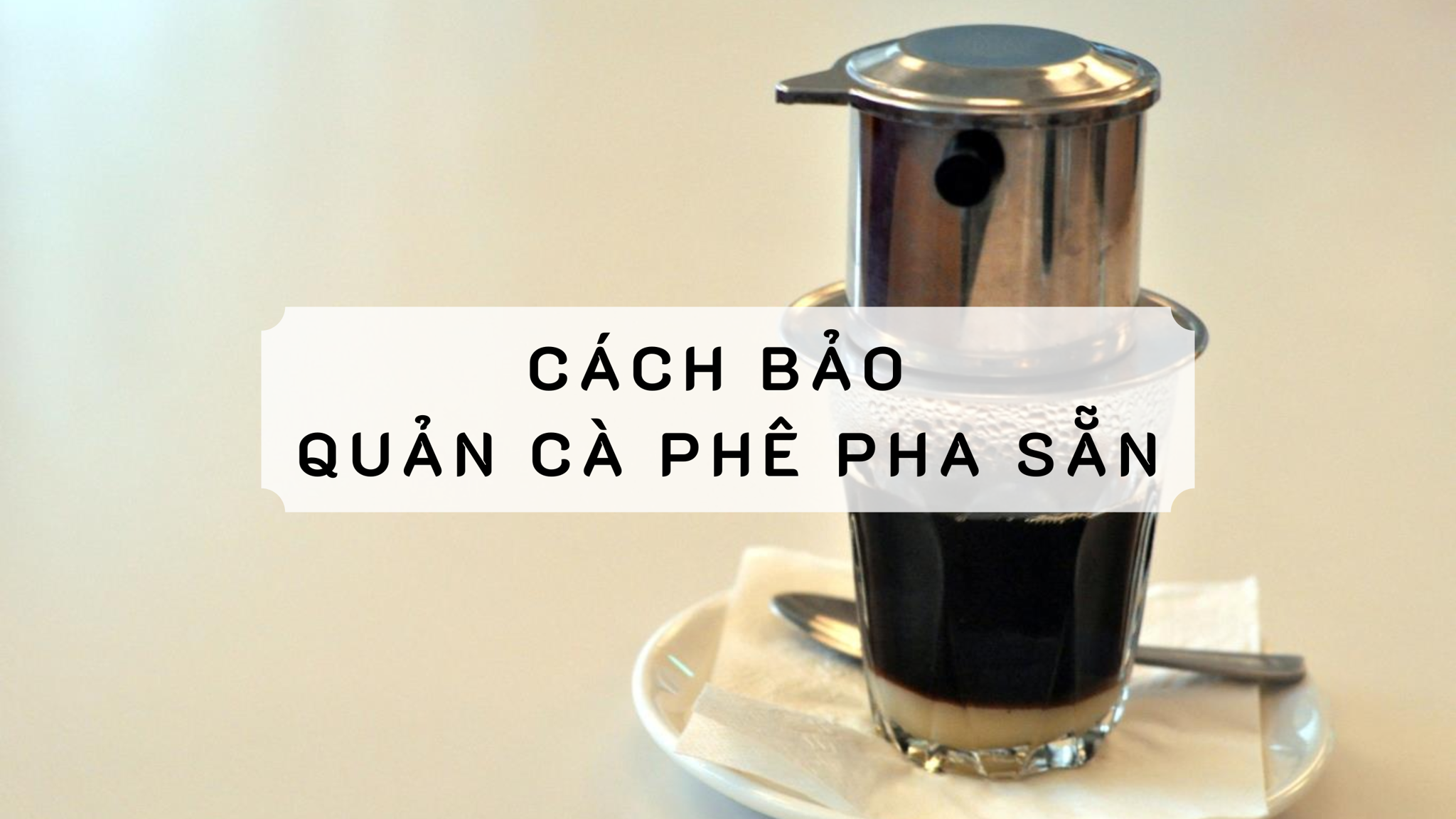Có nên bảo quản cà phê pha sẵn? Cách bảo quản giữ trọn hương vị – Dancafe