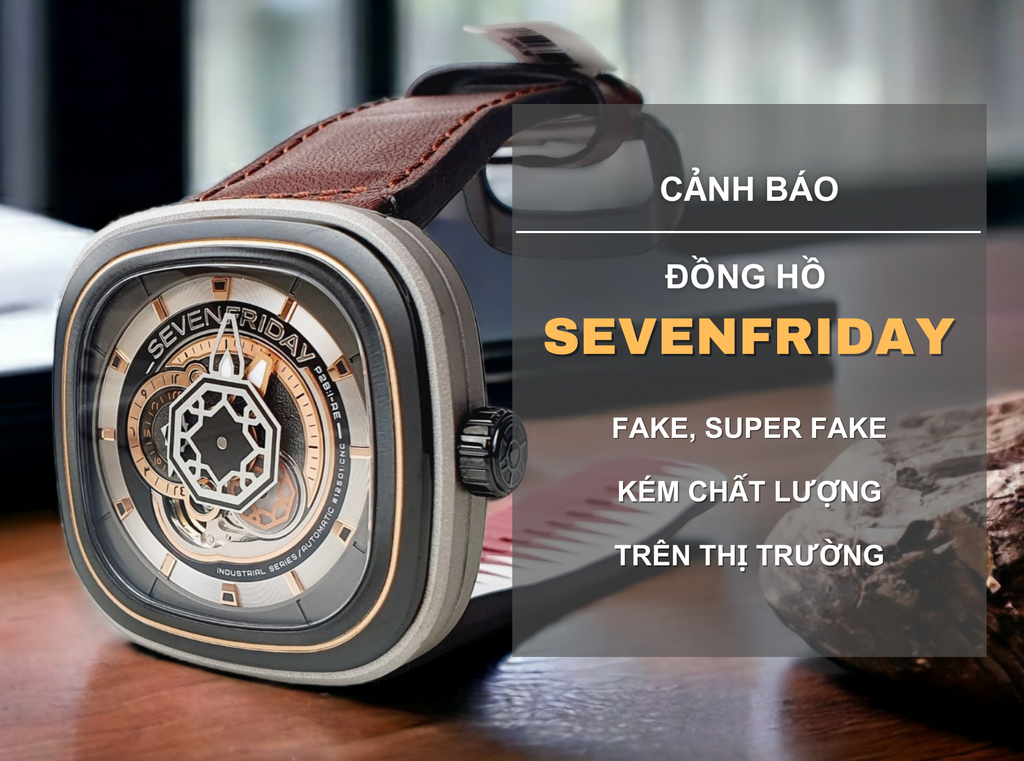 CẢNH BÁO ĐỒNG HỒ SEVENFRIDAY FAKE, SUPER FAKE GIẢ MẠO, KÉM CHẤT LƯỢNG ...
