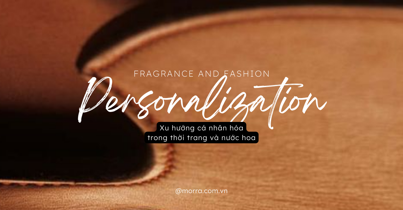 Fragrance and Fashion (P3) - PERSONALIZATION | CÁ NHÂN HÓA - Morra ...