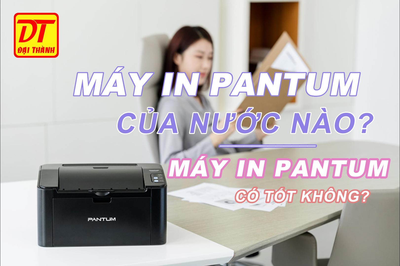 Máy in Pantum của nước nào? Máy in pantum có tốt không?