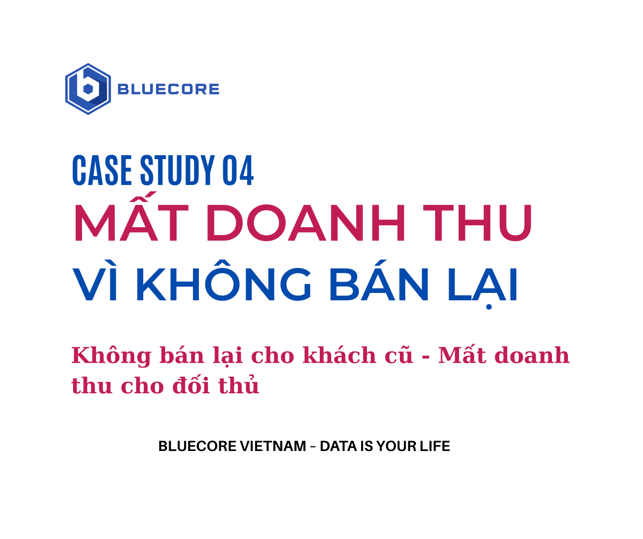 Case Study 04: Không bán lại cho khách cũ - Mất doanh thu cho đối thủ – BLUECORE